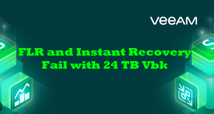 Fixed: FLR and Instant Recovery Fail with 24 TB Vbk