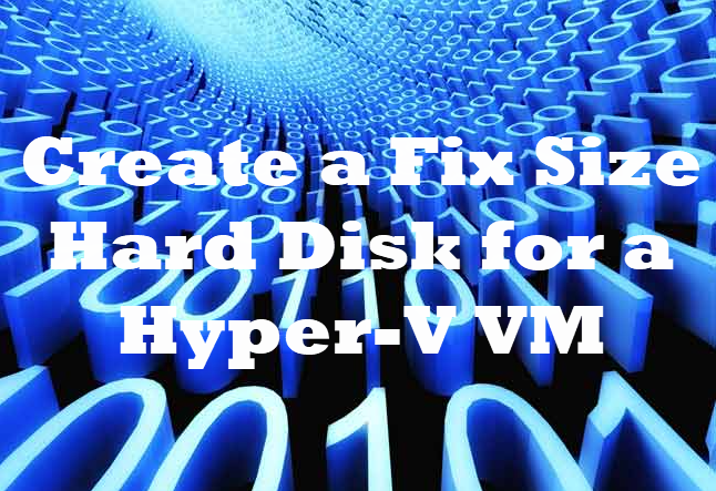 How to Create a Fixed Size Hard Disk for a Hyper-V VM [Detailed]