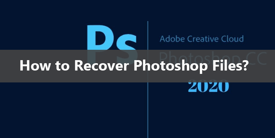 Photoshop File Recovery|How to Recover Deleted or Unsaved Photoshop Files